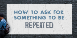 How to Ask for Something to Be Repeated in English